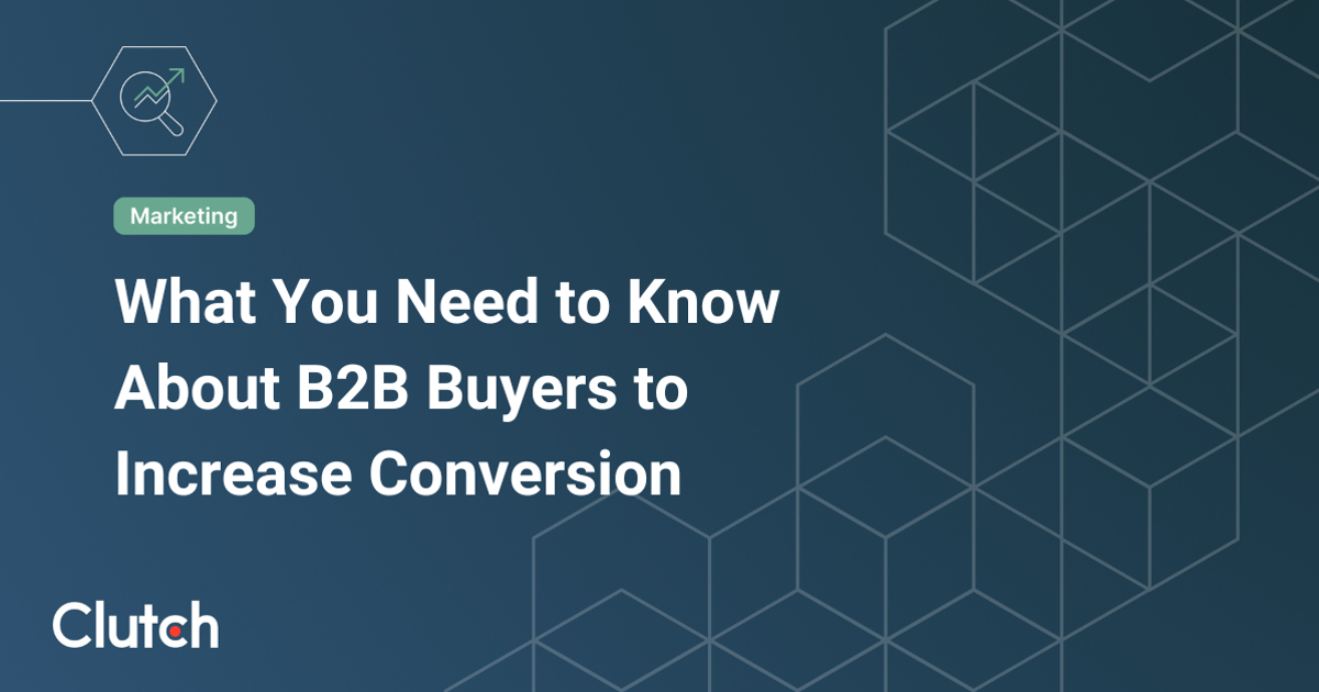 What You Need to Know About B2B Buyers to Increase Conversion | Clutch.co