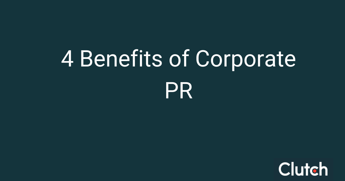 4 Benefits of Corporate PR | Clutch.co