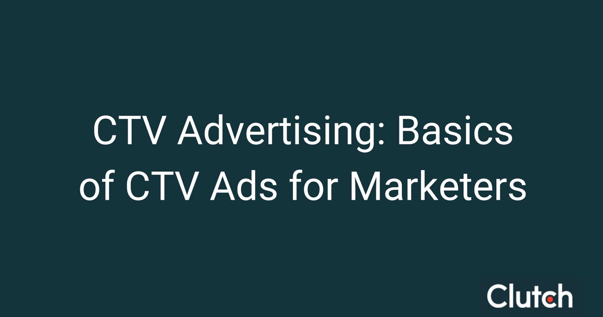 CTV Advertising: Basics of CTV Ads for Marketers | Clutch.co