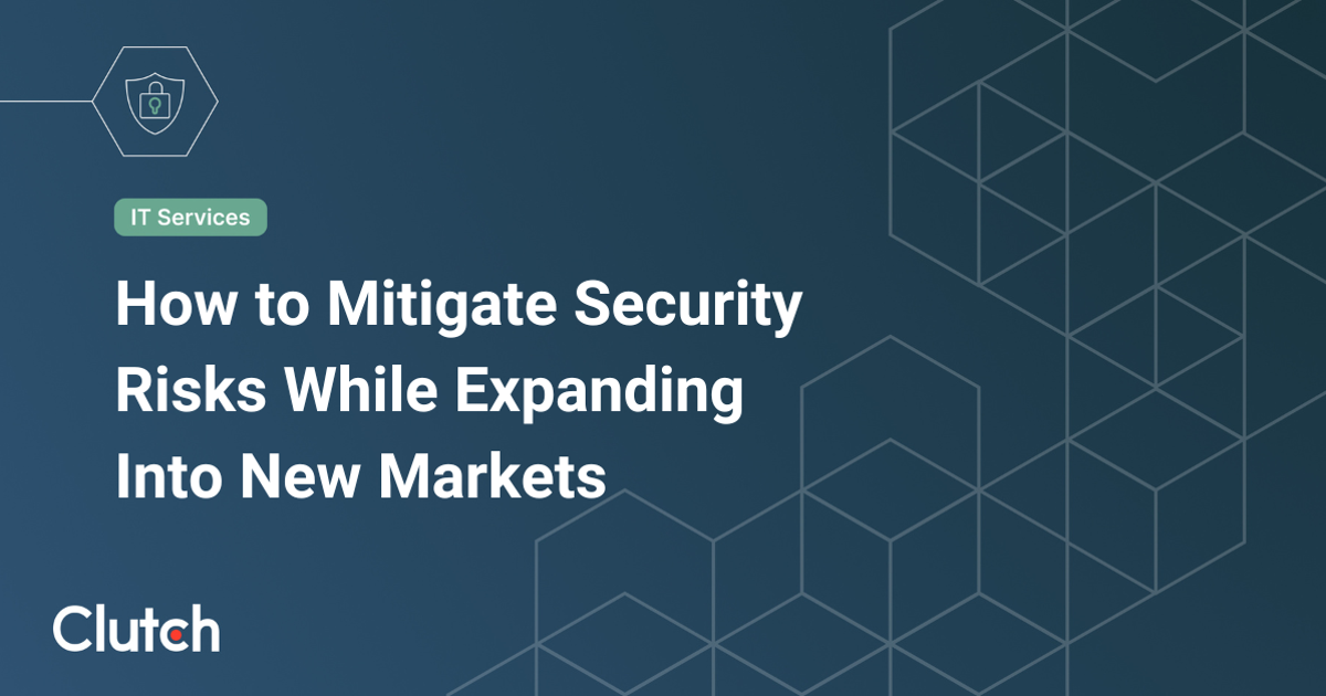 How to Mitigate Security Risks While Expanding Into New Markets | Clutch.co