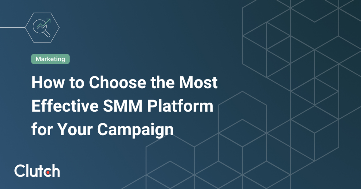 How to Choose the Most Effective SMM Platform for Your Campaign | Clutch.co