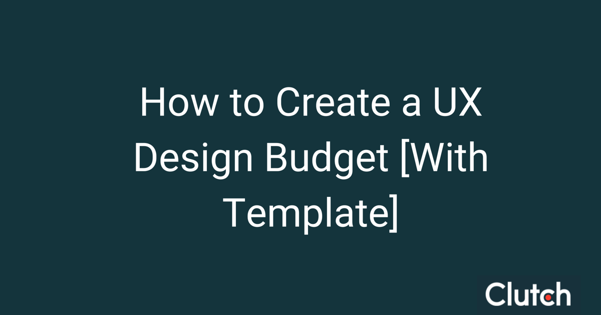 How to Create a UX Design Budget [With Template] | Clutch.co