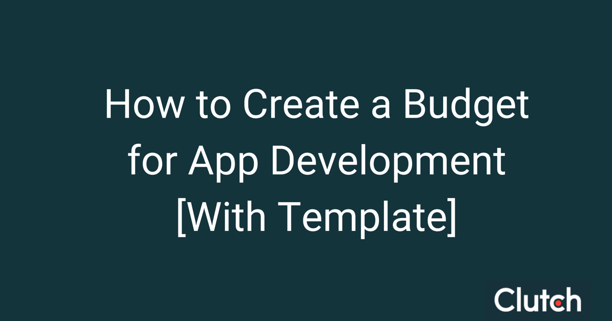 How to Create a Budget for App Development [With Template] | Clutch.co