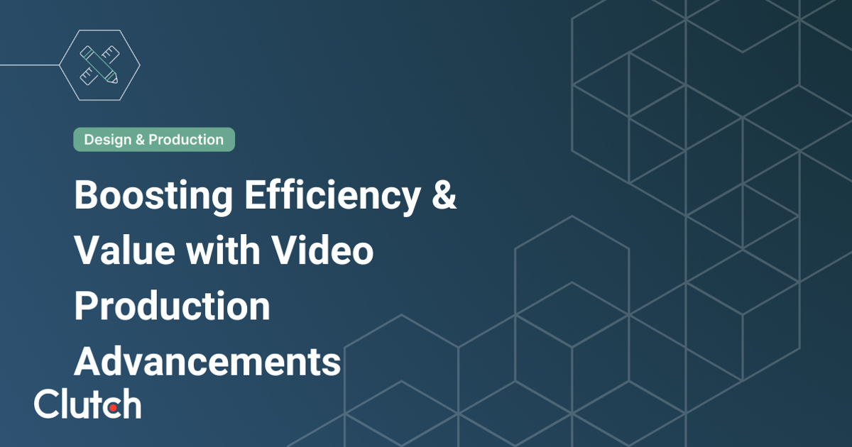 Boosting Efficiency & Value with Video Production Advancements | Clutch.co