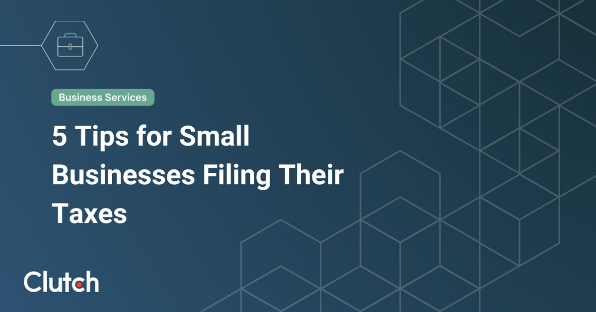 5 Tips for Small Businesses Filing Their Taxes | Clutch.co