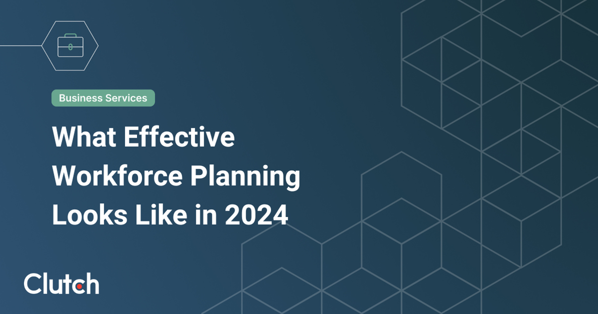 What Effective Workforce Planning Looks Like in 2024 | Clutch.co