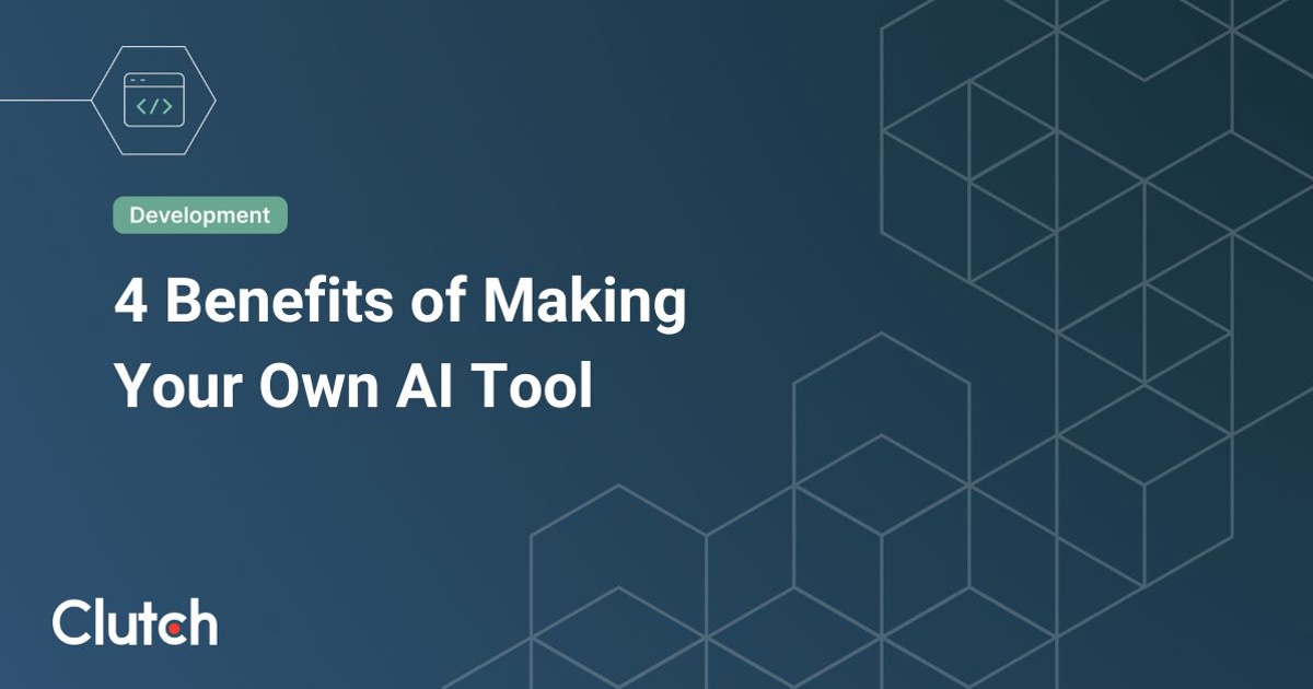 4 Benefits of Making Your Own AI Tool | Clutch.co