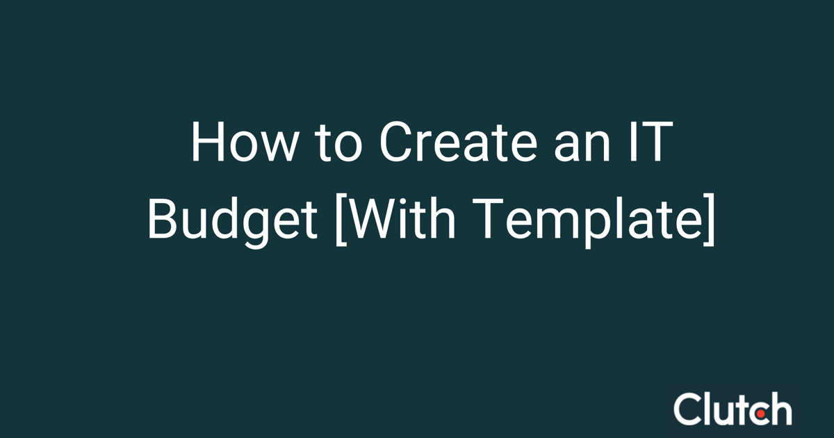 How to Create an IT Budget [With Template] | Clutch.co