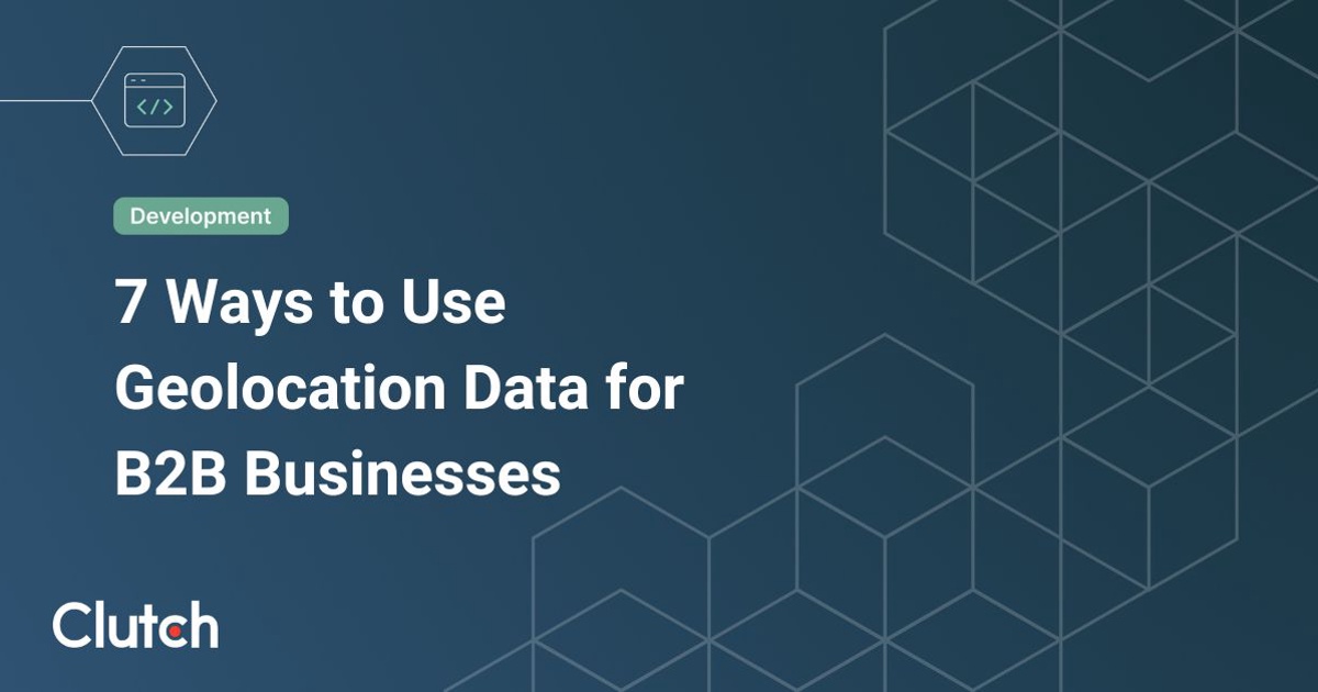 7 Ways to Use Geolocation Data for B2B Businesses | Clutch.co