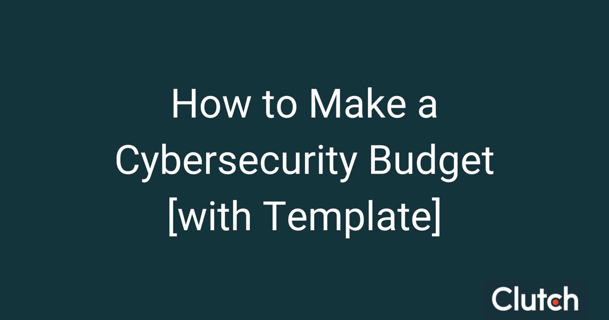 How to Build Out Your Cybersecurity Budget: Steps, Strategies, and Challenges | Clutch.co