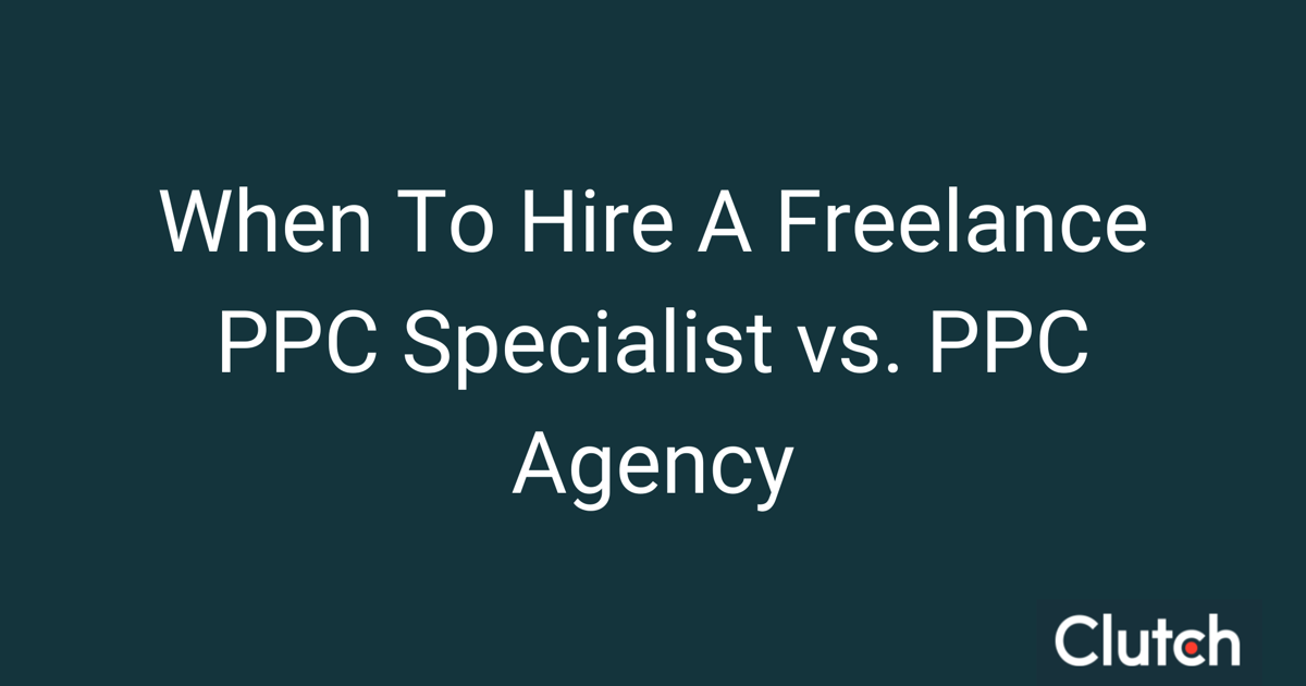 When to Hire a Freelance PPC Specialist vs. PPC Agency | Clutch.co