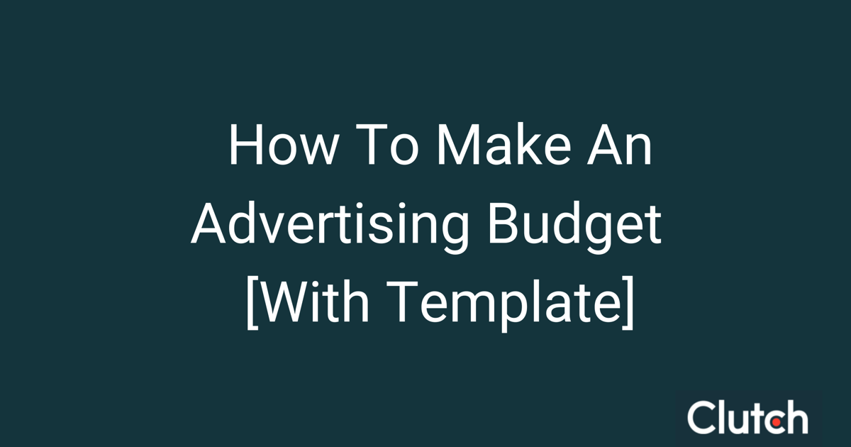 How to Make An Advertising Budget [With Template] | Clutch.co
